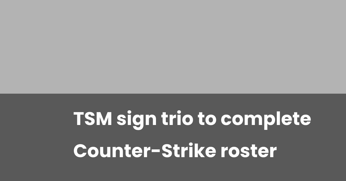 TSM sign trio to complete Counter-Strike roster | esports.gg